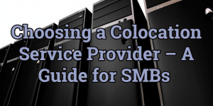 A Guide for SMBs: Choosing a Colocation Service Provider