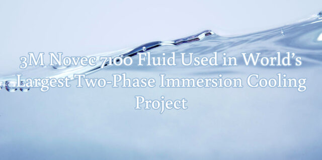 3M Novec 7100 Fluid Used in World’s Largest Immersion Cooling Project