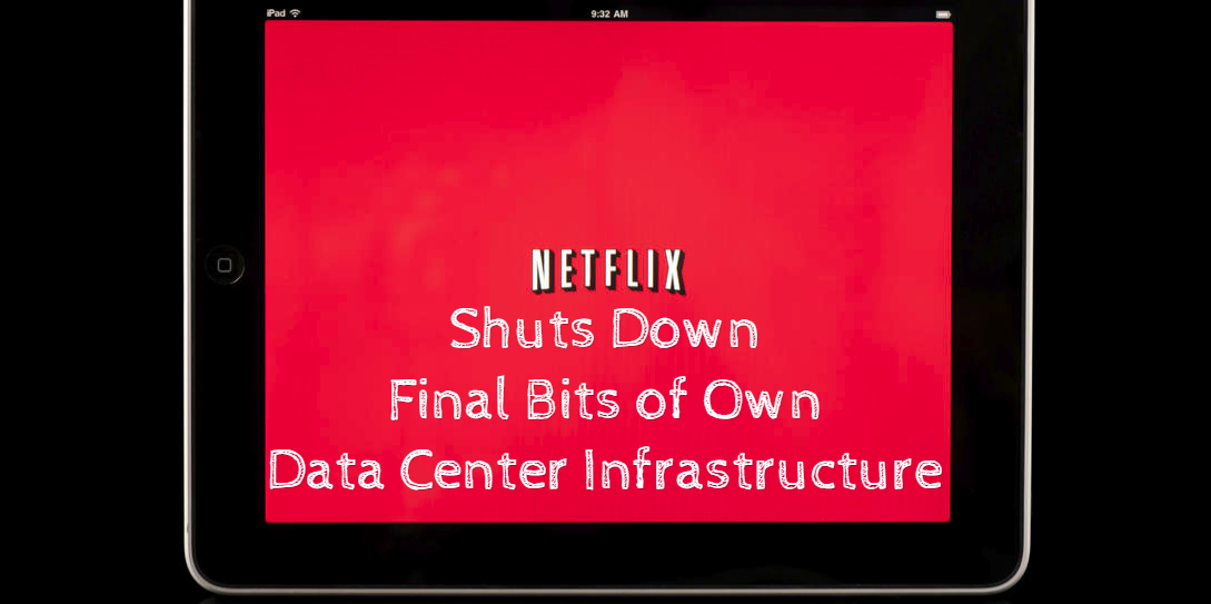 Netflix Shuts Down Final Bits of Own Data Center Infrastructure